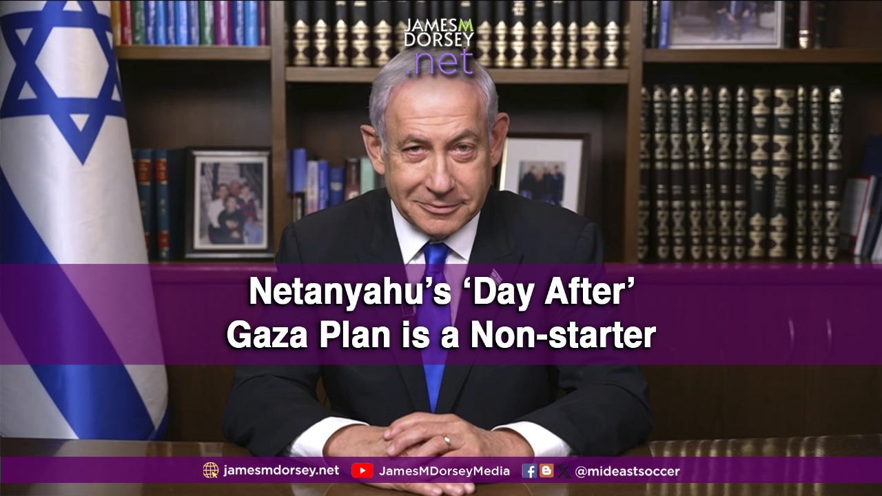 Netanyahu’s ‘Day After’ Gaza Plan is a Non-starter | James M. Dorsey ...